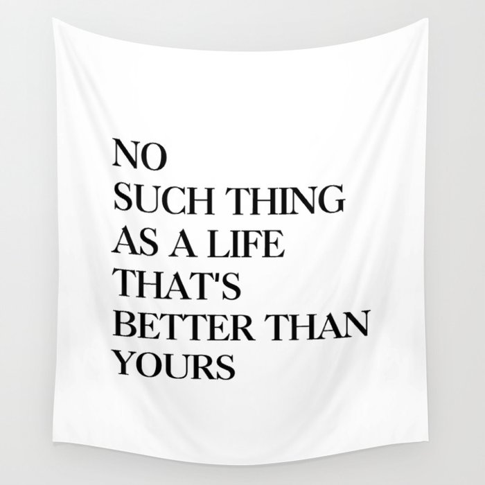 No Such Thing As A Life That s Better Than Yours Wall Tapestry By no-such-thing-as-a-life-that-s-better-than-yours-wall-tapestry-by
